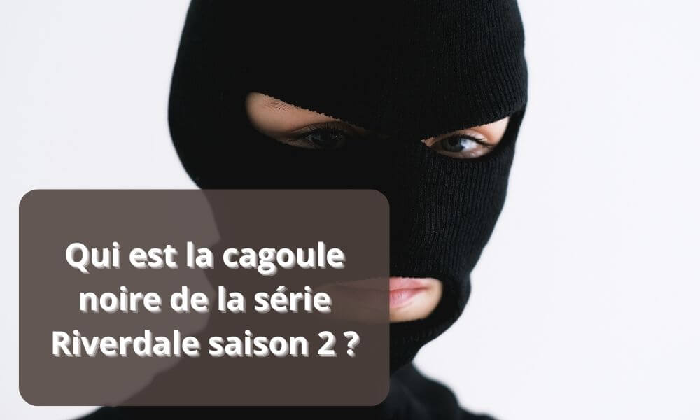 Qui est la cagoule noire de la série Riverdale saison 2